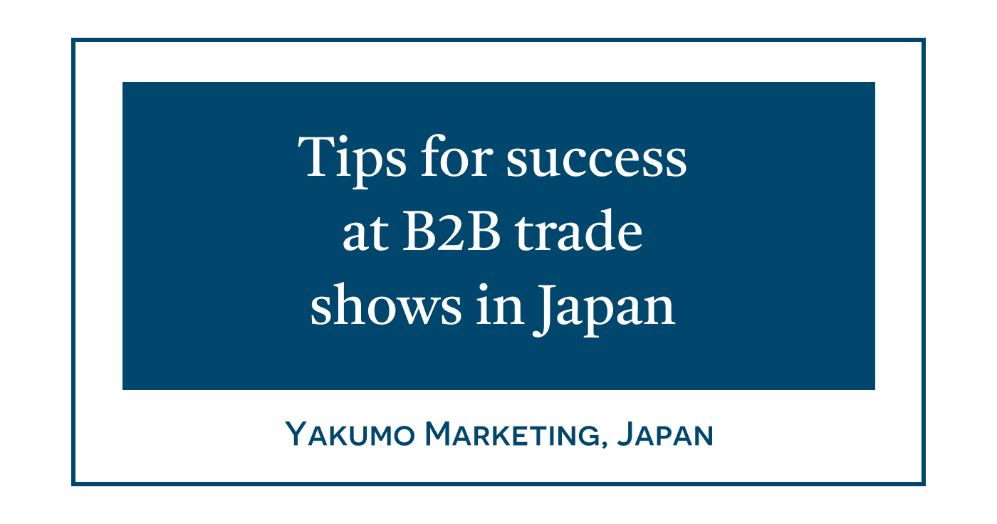 Tips for BtoB Companies to Make Their Exhibitions in Japan a Success | Yakumo Marketing, Japan ...